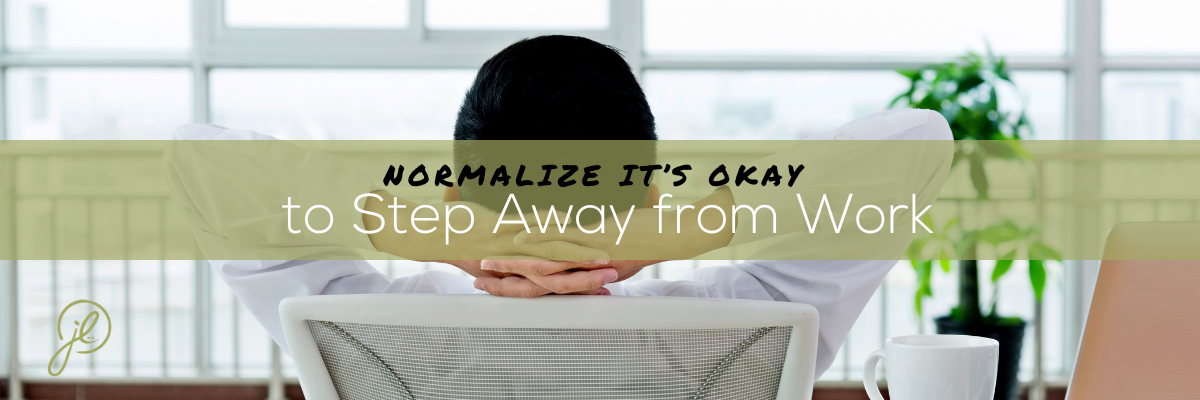 4 Ways to Normalize it’s Okay to Step Away from Work, Even During Work ...